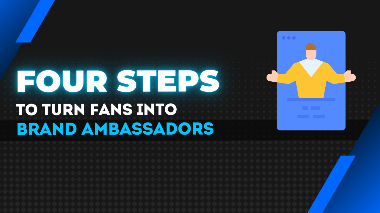 Four Steps to Turn Fans into Brand Ambassadors Four Steps to Turn Fans into Brand Ambassadors