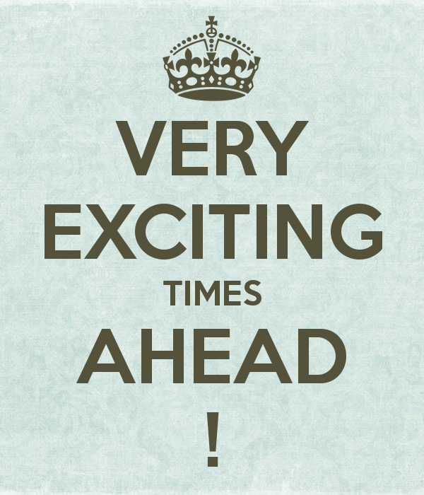 Exciting times ahead Exciting times ahead