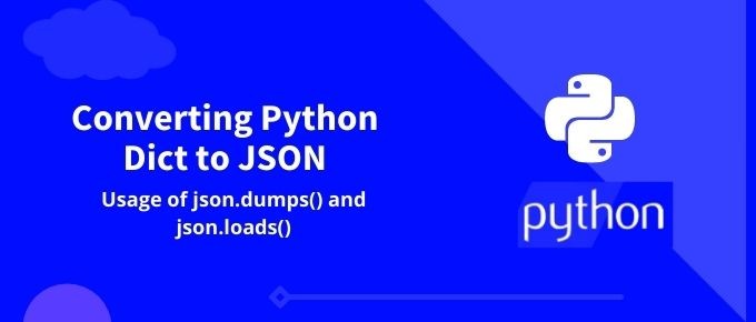 CONVERTING PYTHON DICT TO JSON: USAGE OF JSON.DUMPS() AND JSON.LOADS() CONVERTING PYTHON DICT TO JSON: USAGE OF JSON.DUMPS() AND JSON.LOADS()