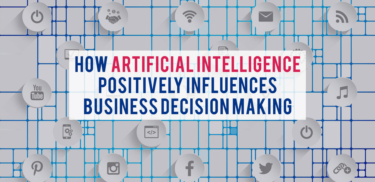 How Artificial Intelligence Positively Influences Business Decision Making How Artificial Intelligence Positively Influences Business Decision Making