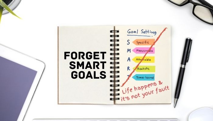 Forget SMART Goals! Forget SMART Goals!