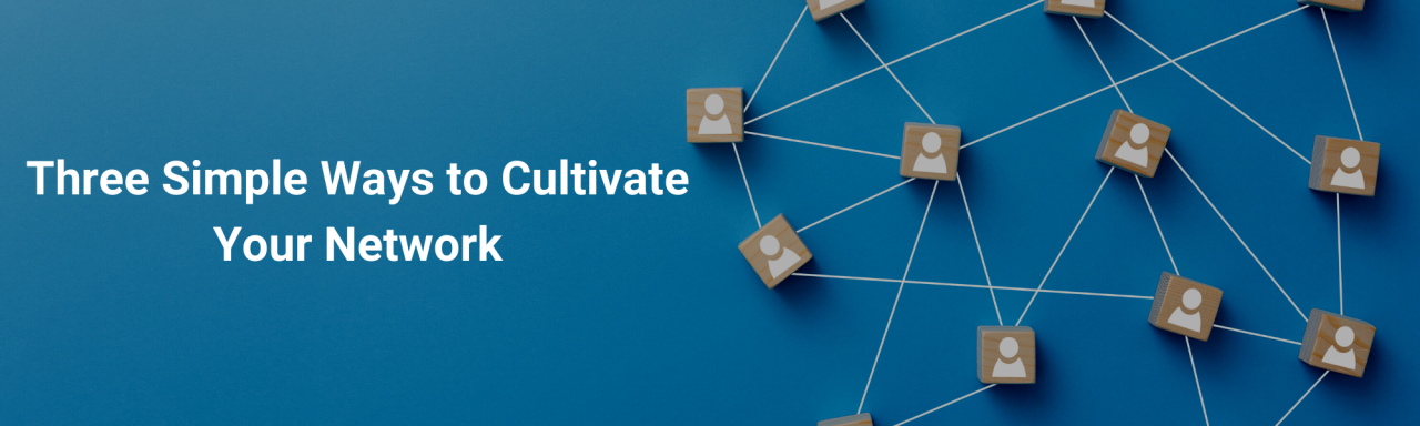 Three Simple Ways to Cultivate Your Network Three Simple Ways to Cultivate Your Network