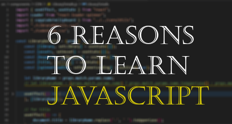6 Reasons to learn JavaScript 6 Reasons to learn JavaScript
