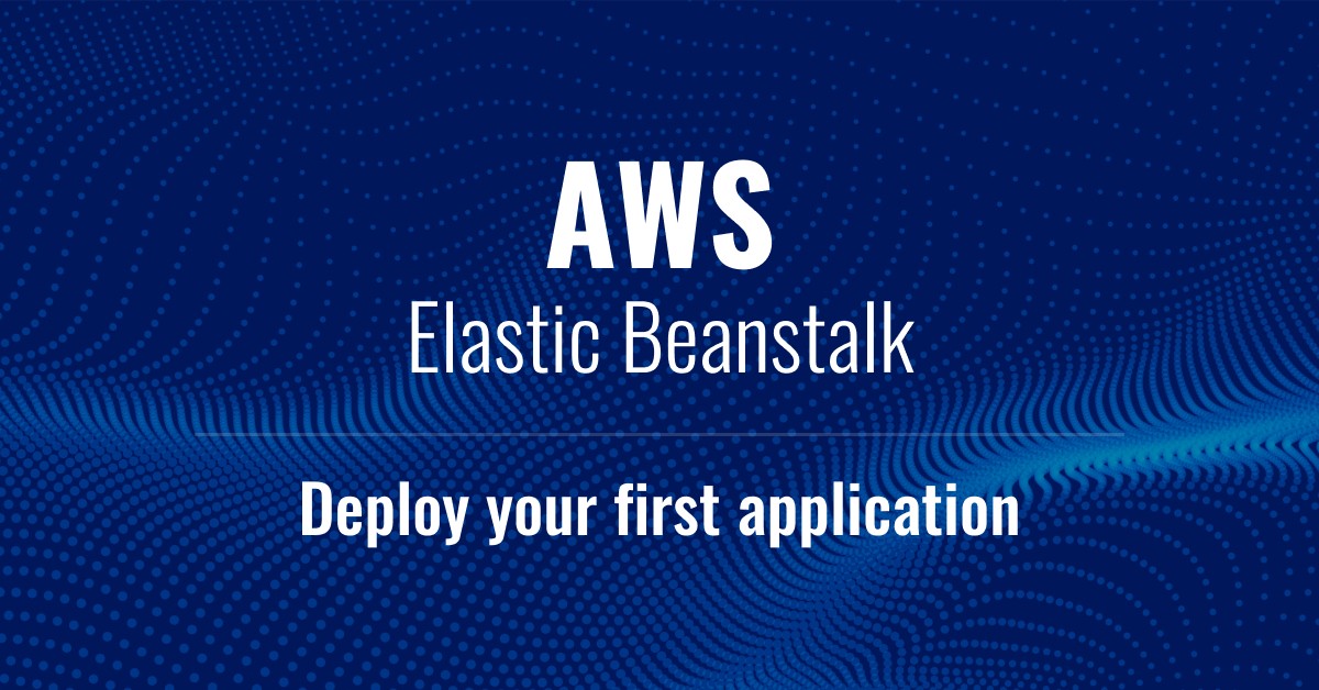 AWS Elastic Beanstalk - Deploy your First Application AWS Elastic Beanstalk - Deploy your First Application