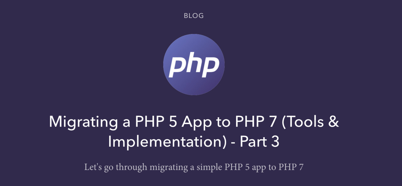 Migrating a PHP 5 App to PHP 7 (Tools & Implementation) - Part 3 Migrating a PHP 5 App to PHP 7 (Tools & Implementation) - Part 3