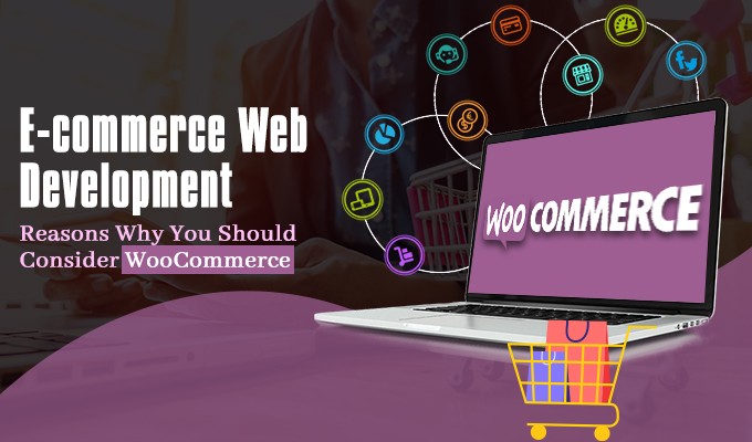 E-commerce Web Development: Reasons Why You Should Consider WooCommerce E-commerce Web Development: Reasons Why You Should Consider WooCommerce