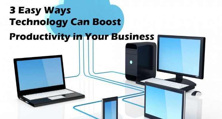 3 Easy Ways Technology Can Boost Productivity in Your Business 3 Easy Ways Technology Can Boost Productivity in Your Business