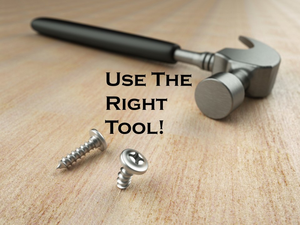 Use the right tool Use the right tool