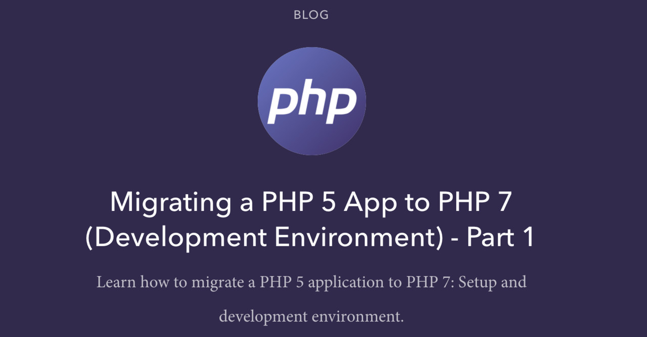 Migrating a PHP 5 App to PHP 7 (Development Environment) - Part 1 Migrating a PHP 5 App to PHP 7 (Development Environment) - Part 1