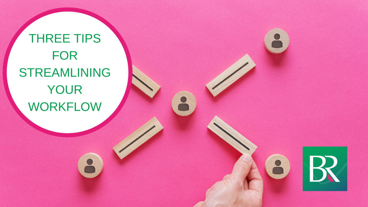 THREE TIPS FOR STREAMLINING YOUR WORKFLOW THREE TIPS FOR STREAMLINING YOUR WORKFLOW