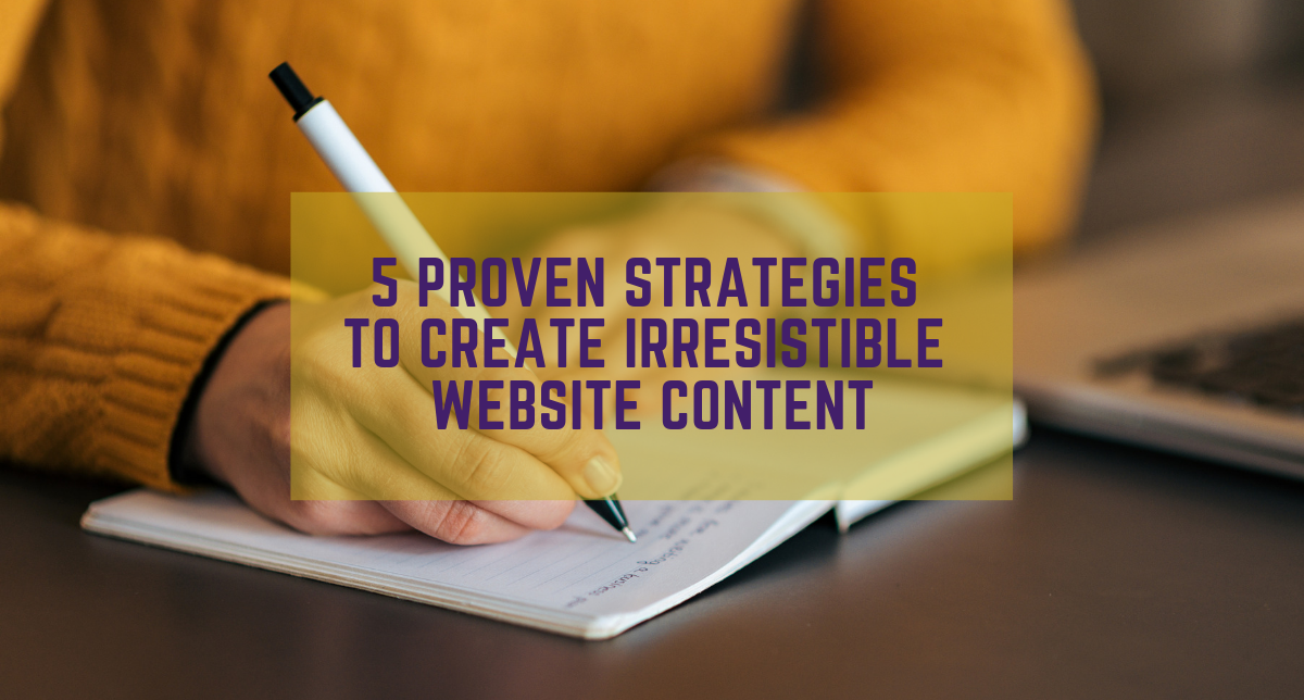5 Proven Strategies to Create Irresistible Website Content 5 Proven Strategies to Create Irresistible Website Content