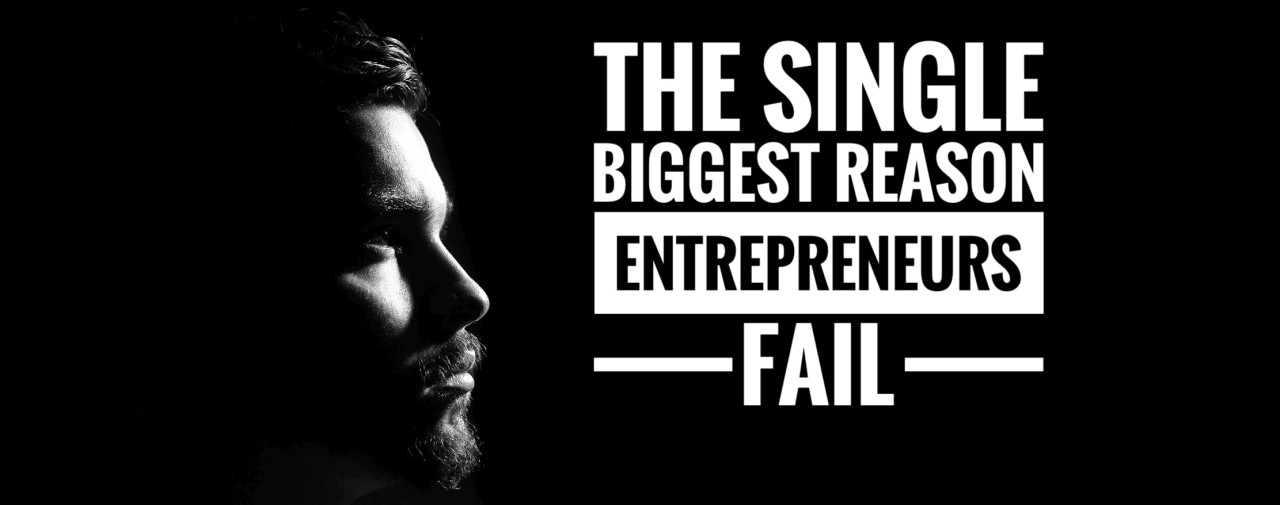 The SINGLE Biggest Reason Entrepreneurs Fail The SINGLE Biggest Reason Entrepreneurs Fail
