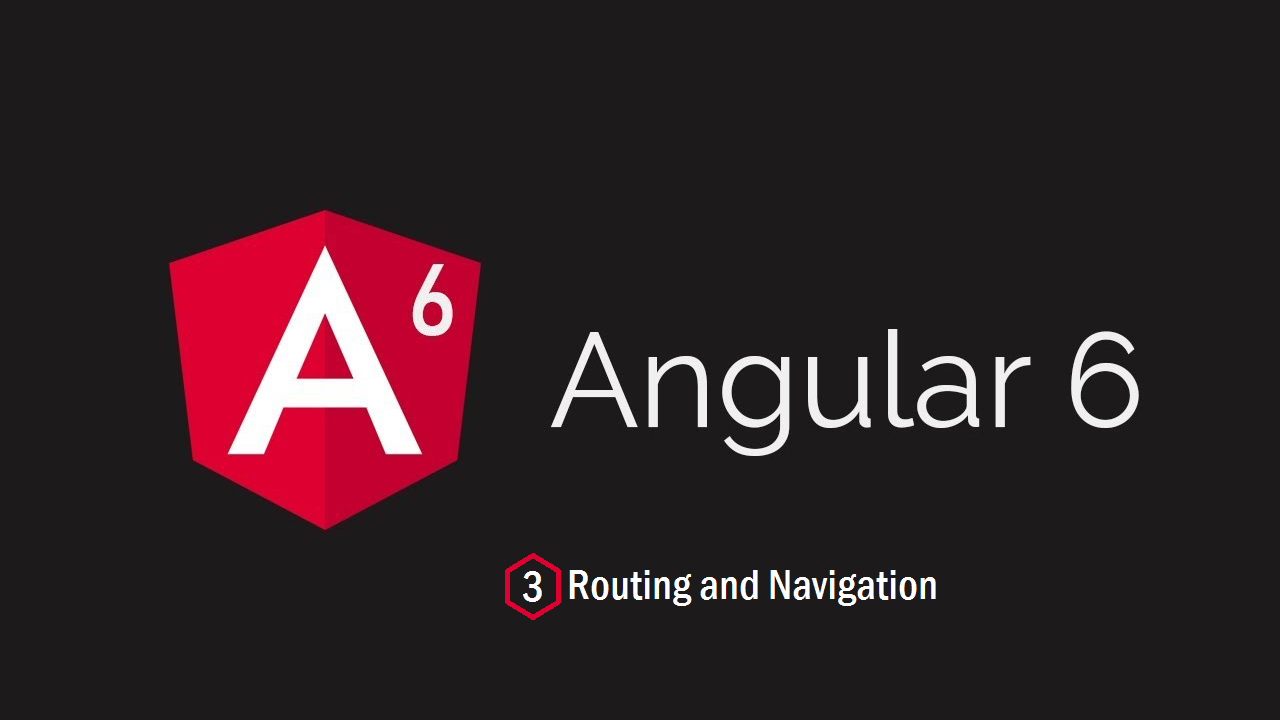 Angular 6 Routing and Navigation Angular 6 Routing and Navigation