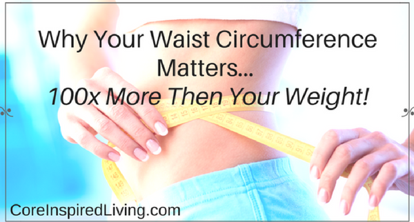 Why Your Waist Circumference Matters...100x More Than Your Weight! Why Your Waist Circumference Matters...100x More Than Your Weight!