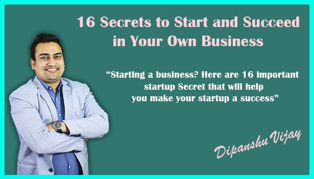 16 Secrets to Start and Succeed in Your Own Business 16 Secrets to Start and Succeed in Your Own Business