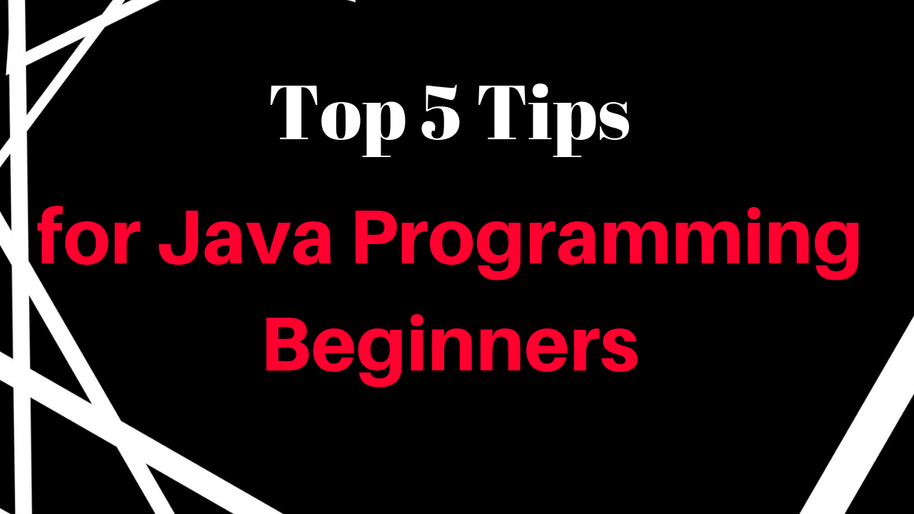 Top 5 Tips for Java Programming Beginners Top 5 Tips for Java Programming Beginners