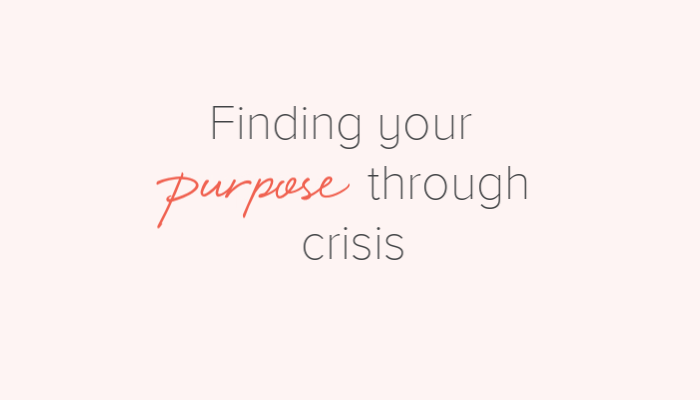 Finding your purpose through crisis Finding your purpose through crisis
