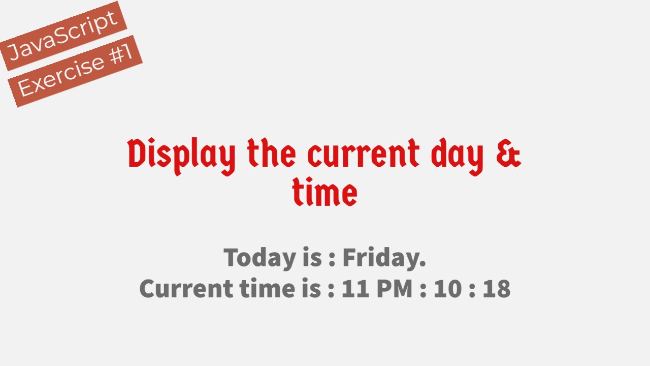 Display the current day and time using JavaScript Display the current day and time using JavaScript
