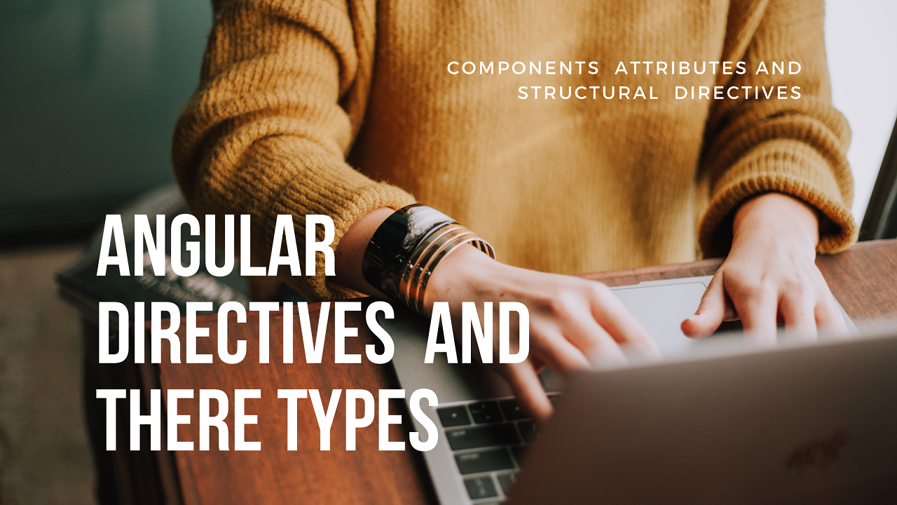 ANGULAR DIRECTIVES AND THEIR TYPES ANGULAR DIRECTIVES AND THEIR TYPES