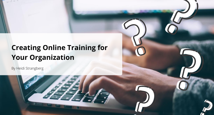 Where Do You Begin to Create Online Training for Your Organization? Where Do You Begin to Create Online Training for Your Organization?