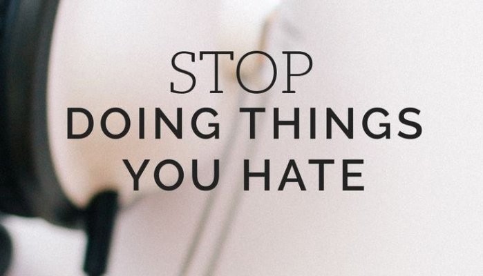 Stop Doing The Things You Hate: Stop Doing The Things You Hate: