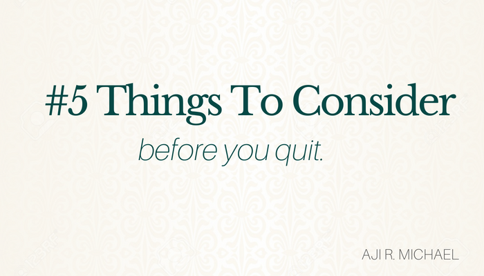 Do these five things before you quit Do these five things before you quit