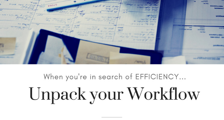In search of efficiency: Unpack your workflow In search of efficiency: Unpack your workflow