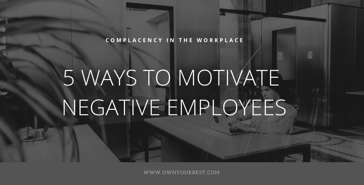 Overcoming Complacency in the Workplace – 5 Ways to Motivate Negative ... Overcoming Complacency in the Workplace – 5 Ways to Motivate Negative ...