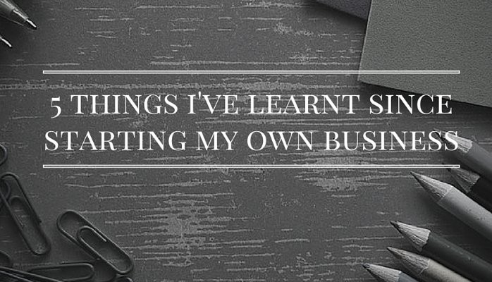 5 things I've learnt since starting my own business 5 things I've learnt since starting my own business