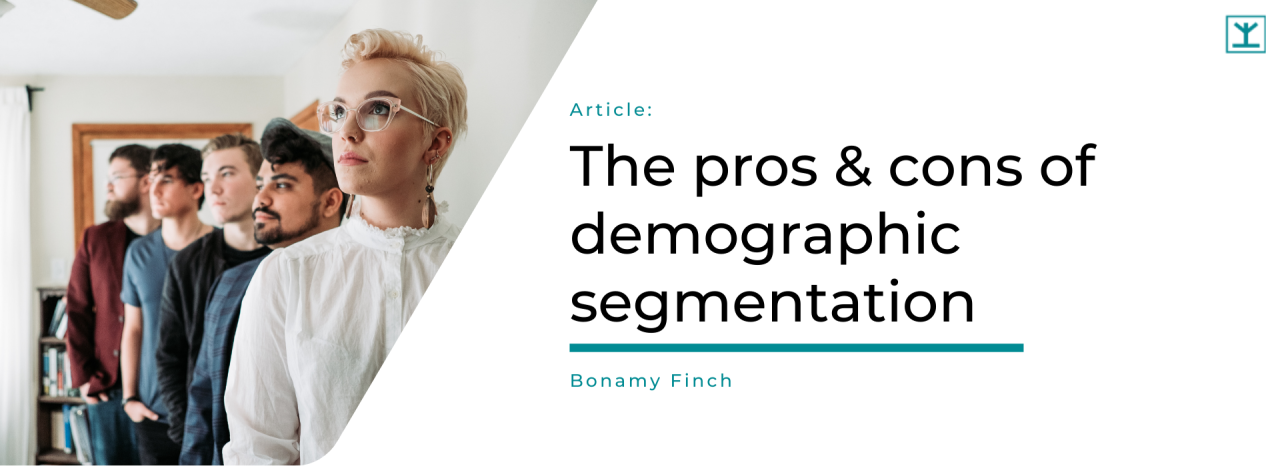 Pros & Cons of demographic segmentation Pros & Cons of demographic segmentation
