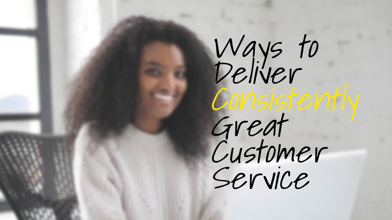 Ways to Deliver Consistently Great Customer Service Ways to Deliver Consistently Great Customer Service