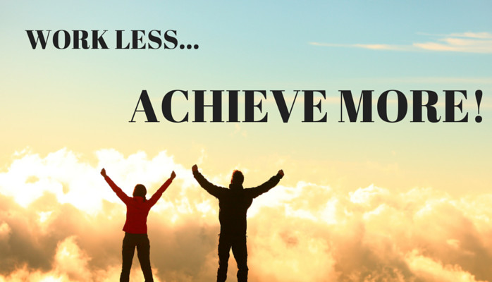 Work Less, Achieve More Work Less, Achieve More