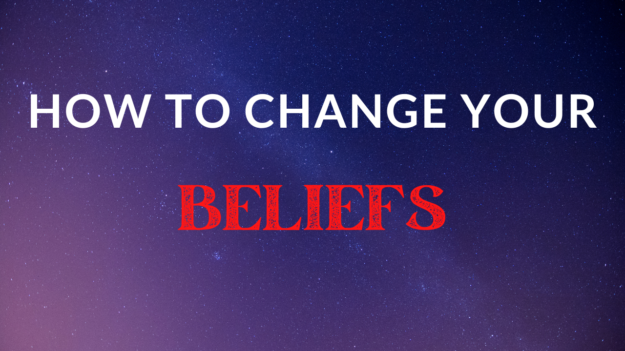 How To Change Your Beliefs How To Change Your Beliefs