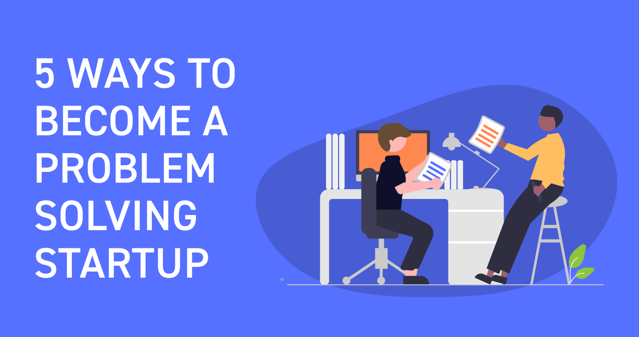 5 WAYS TO BECOME A PROBLEM-SOLVING STARTUP 5 WAYS TO BECOME A PROBLEM-SOLVING STARTUP
