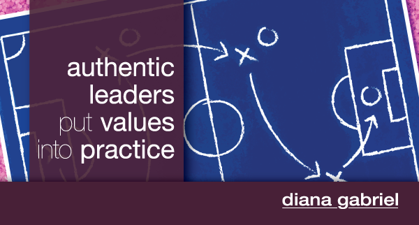 Authentic Leaders Put Values into Practice Authentic Leaders Put Values into Practice