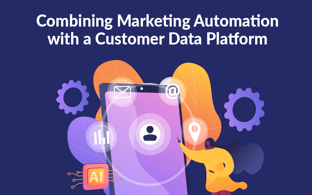 Combining Marketing Automation with a Customer Data Platform (CDP) Combining Marketing Automation with a Customer Data Platform (CDP)