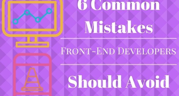 6 Common Mistakes Front-End Developers Should Avoid 6 Common Mistakes Front-End Developers Should Avoid