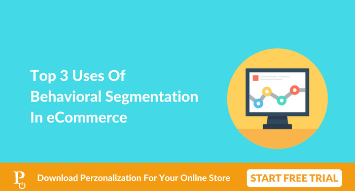 TOP 3 USES OF BEHAVIORAL SEGMENTATION IN ECOMMERCE TOP 3 USES OF BEHAVIORAL SEGMENTATION IN ECOMMERCE
