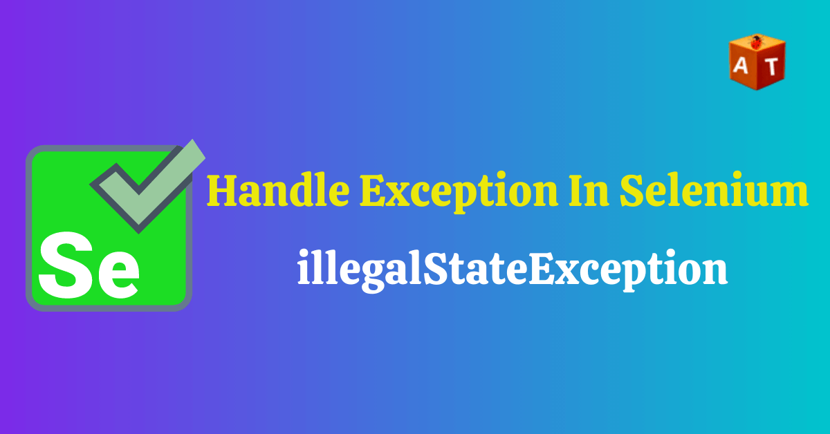 How To Solve IllegalStateException in Selenium WebDriver How To Solve IllegalStateException in Selenium WebDriver