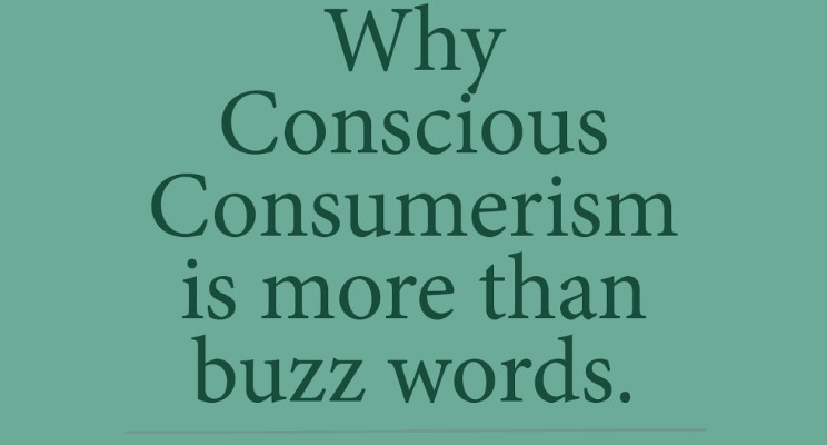 WHY CONSCIOUS CONSUMERISM IS MORE THAN BUZZ WORDS WHY CONSCIOUS CONSUMERISM IS MORE THAN BUZZ WORDS