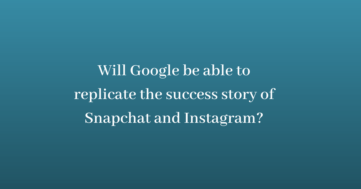 Will Google be able to replicate the success 'story' of Snapchat and ... Will Google be able to replicate the success 'story' of Snapchat and ...