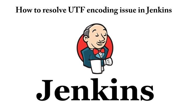 How to resolve UTF-8 Encoding issue in Jenkins How to resolve UTF-8 Encoding issue in Jenkins