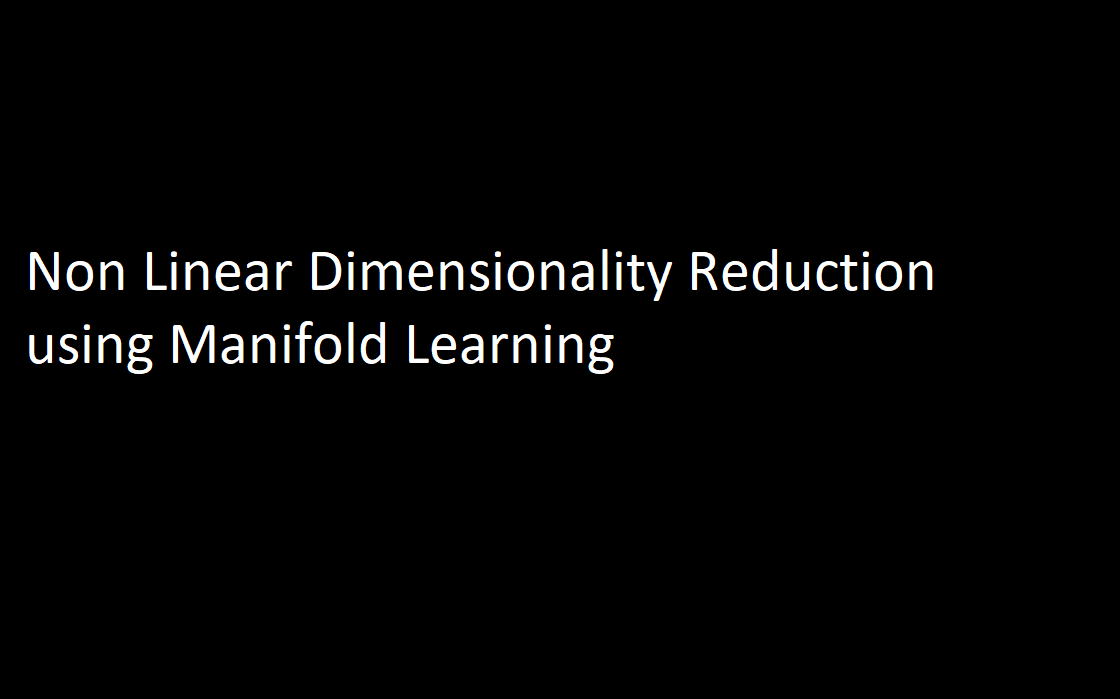 Non Linear Dimensionality reduction with Manifold Learning Non Linear Dimensionality reduction with Manifold Learning