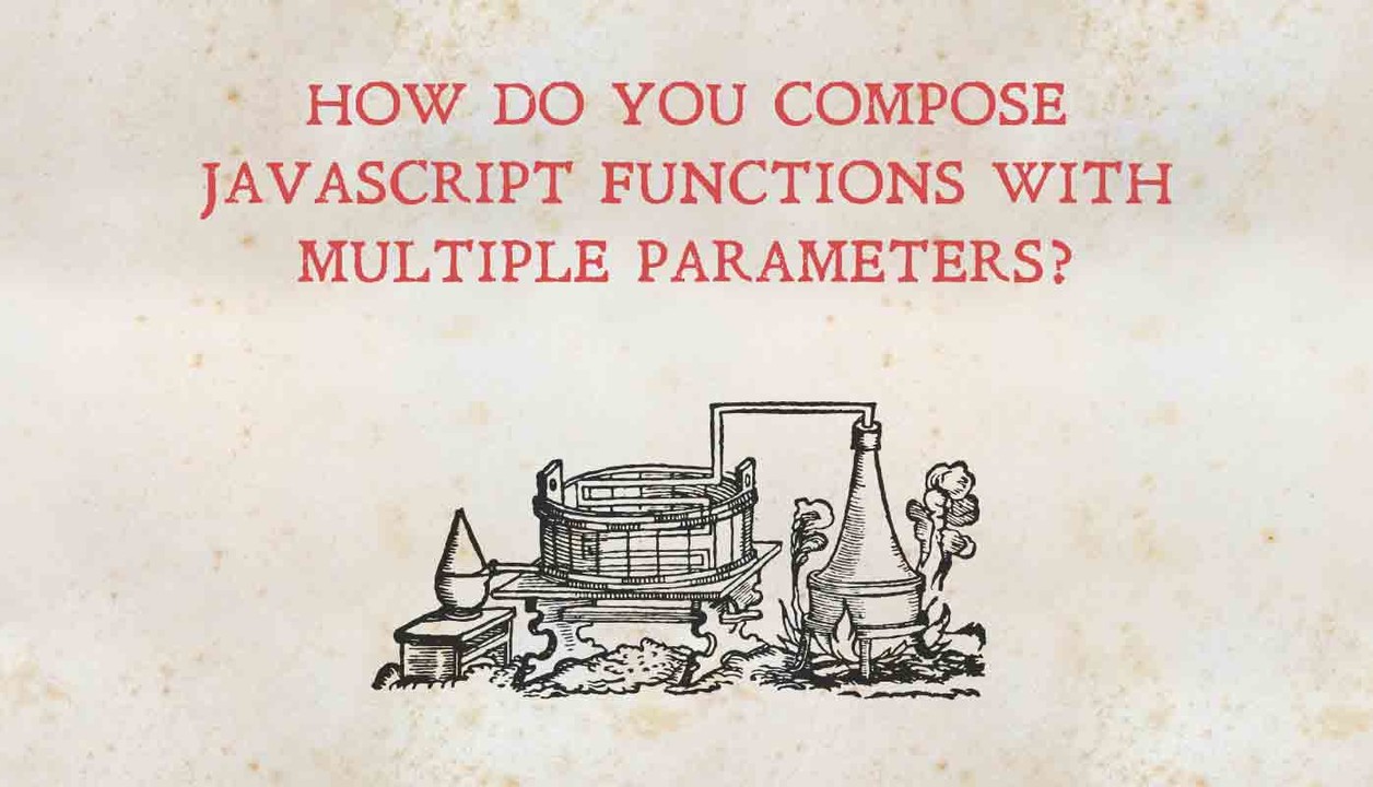 How do you compose JavaScript functions with multiple parameters? How do you compose JavaScript functions with multiple parameters?