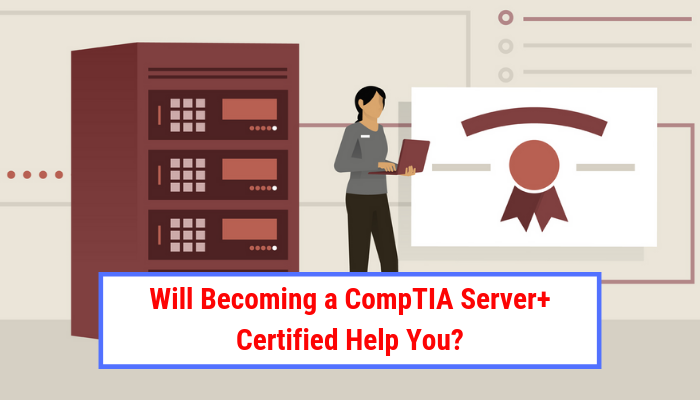 Will Becoming a CompTIA Server+ Certified Help You? Will Becoming a CompTIA Server+ Certified Help You?