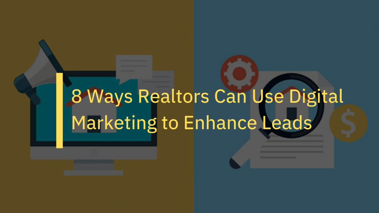 8 Ways Realtors Can Use Digital Marketing to Enhance Leads 8 Ways Realtors Can Use Digital Marketing to Enhance Leads
