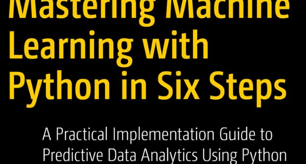 Second Edition - Mastering Machine Learning with Python in Six Steps Second Edition - Mastering Machine Learning with Python in Six Steps
