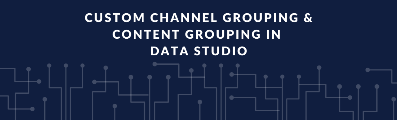 Get your Custom Channel Grouping and Content Grouping using Data Studio ... Get your Custom Channel Grouping and Content Grouping using Data Studio ...