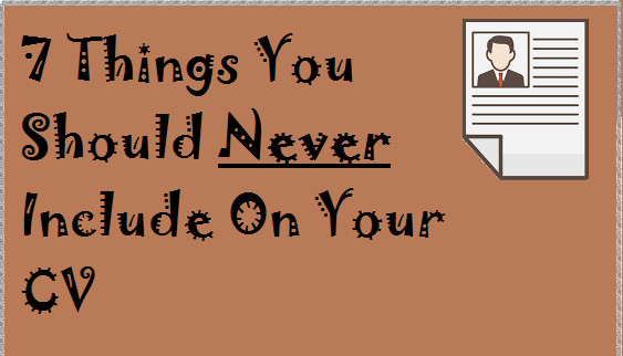 7 Things You Should NEVER Include On Your CV 7 Things You Should NEVER Include On Your CV