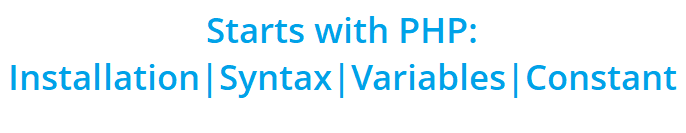 Starts with PHP: Installation|Syntax|Variables|Constant Starts with PHP: Installation|Syntax|Variables|Constant